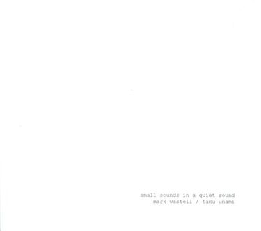 Mark Wastell & Taku Unami - Small Sounds in a Quiet Round - Reviews ...