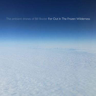 The Ambient Drones Of Bill Baxter - Far Out in the Frozen Wilderness ...