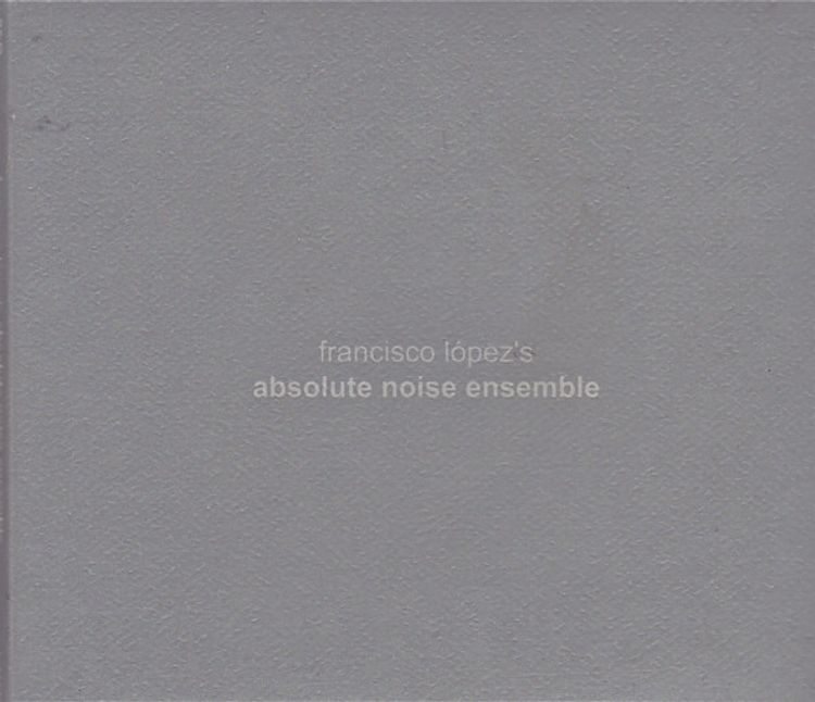 Francisco López - Absolute Noise Ensemble - Reviews - Album of The Year